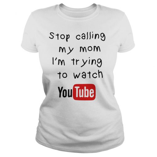 Stop Calling My Mom Im Trying To Watch Youtube T Shirt